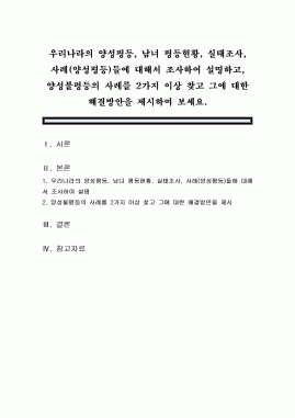 우리나라의 양성평등 남녀 평등현황 실태조사 사례(양성평등)들에 대해서 조사하여 설명하고 양성불평등의 사례를 2가지 이상 찾고 그에 대한 해결방안을 제시하여 보세요-1페이지