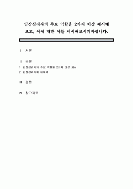 임상심리사의 주요 역할을 2가지 이상 제시해 보고 이에 대한 예를 제시해보시기바랍니다-1페이지