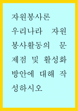 [사이버대학] 우리나라 자원봉사활동의 문제점 및 활성화 방안에 대해 작성하시오-1페이지