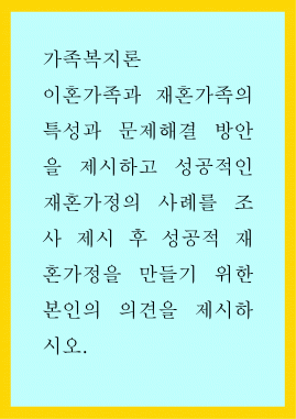 가족복지론 > 이혼가족과 재혼가족의 특성과 문제해결 방안을 제시하고 성공적인 재혼가정의 사례를 조사 제시-1페이지