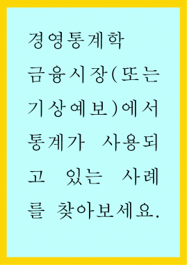 경영통계학 > 금융시장(또는 기상예보)에서 통계가 사용되고 있는 사례를 찾아보세요.-1페이지