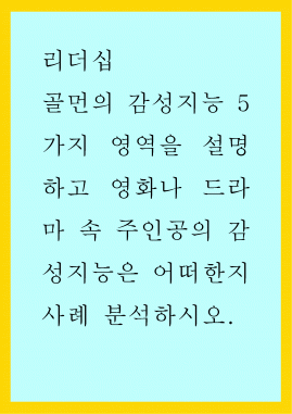 리더십 > 골먼의 감성지능 5가지 영역을 설명하고 영화나 드라마 속 주인공의 감성지능은 어떠한지 사례 분석하시오-1페이지