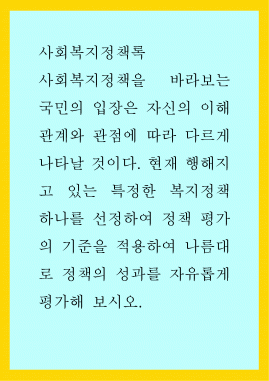 사회복지정책록 > 현재 행해지고 있는 특정한 복지정책 하나를 선정하여 정책 평가의 기준을 적용하여 나름대로 정책의 성과를 자유롭게 평가해 보시오.-1페이지