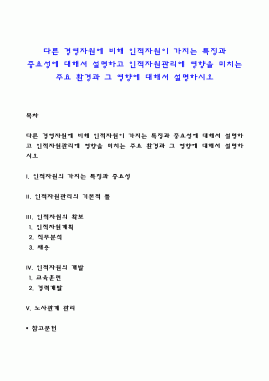 다른 경영자원에 비해 인적자원이 가지는 특징과 중요성에 대해서 설명하고 인적자원관리에 영향을 미치는 주요 환경과 그 영향에 대해서 설명하시오-1페이지