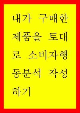 소비자행동) 내가 구매한 제품을 토대로 소비자행동분석 작성하기-1페이지