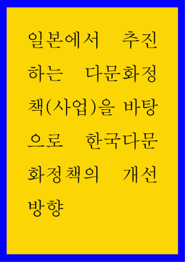 일본에서 추진하는 다문화정책(사업)을 바탕으로 한국다문화정책의 개선방향-1페이지