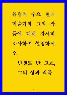 유럽의 주요 현대 미술가와 그의 작품에 대해 자세히 조사하여 설명하시오 - 빈센트 반 고흐 그의 삶과 작품-1페이지