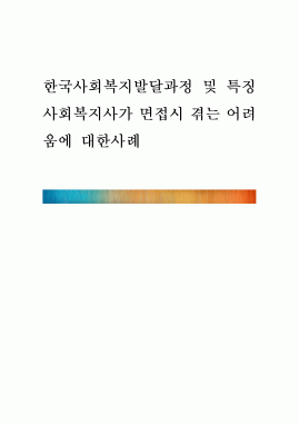 한국사회복지발달과정 및 특징 사회복지사가 면접시 겪는 어려움에 대한사례-1페이지