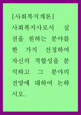 사회복지사로서 실천을 원하는 분야를 한 가지 선정하여 자신의 적합성을 분석하고 그 분야의 전망에 대하여 논하시오-1페이지