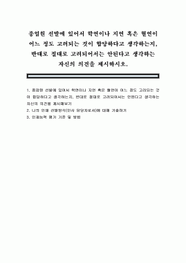 종업원 선발에 있어서 학연이나 지연 혹은 혈연이 어느 정도 고려되는 것이 합당하다고 생각하는지 반대로 절대로 고려되어서는 안된다고 생각하는 자신의 의견을 제시하시오-1페이지