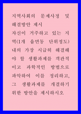 지역사회의 문제사정 및 해결방안 제시 - 자신이 거주하고 있는 지역 내의 가장 시급히 해결해야 할 생활과제를 객관적이고 과학적인 방법으로 파악-1페이지