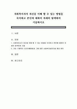 사회복지사가 자신을 이해 할 수 있는 방법을 숙지하고 본인에 대하여 자세히 탐색하여 기술하시오-1페이지