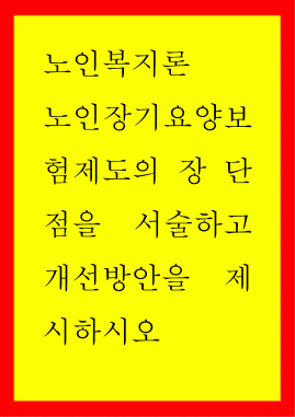 노인장기요양보험제도의 장 단점을 서술하고 개선방안을 제시하시오-1페이지