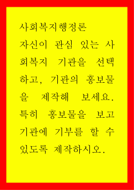 자신이 관심 있는 사회복지 기관을 선택하고, 기관의 홍보물을 제작해 보세요. 특히 홍보물을 보고 기관에 기부를 할 수 있도록 제작하시오.
-1페이지