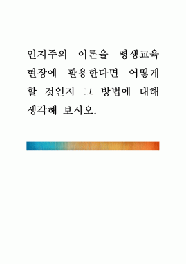 인지주의 이론을 평생교육 현장에 활용한다면 어떻게 할 것인지 그 방법에 대해 생각해 보시오-1페이지