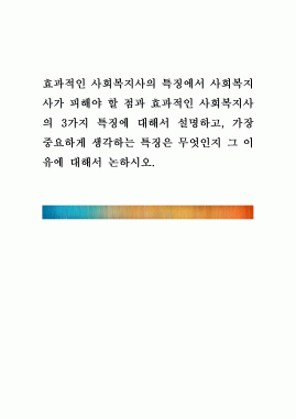 효과적인 사회복지사의 특징에서 사회복지사가 피해야 할 점과 효과적인 사회복지사의 3가지 특징에 대해서 설명하고 가장 중요하게 생각하는 특징은 무엇인지 그 이유에 대해서 논하시오-1페이지