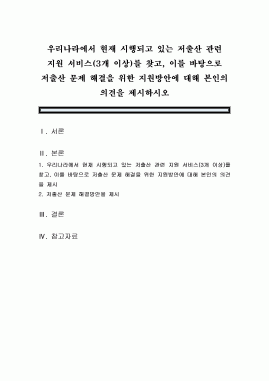 우리나라에서 현재 시행되고 있는 저출산 관련 지원 서비스(3개 이상)를 찾고 이를 바탕으로 저출산 문제 해결을 위한 지원방안에 대해 본인의 의견을 제시하시오-1페이지