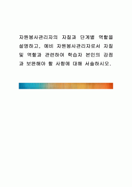 자원봉사관리자의 자질과 단계별 역할을 설명하고 예비 자원봉사관리자로서 자질 및 역할과 관련하여 학습자 본인의 강점과 보완해야 할 사항에 대해 서술하시오 자원봉사관리자의 자격-1페이지