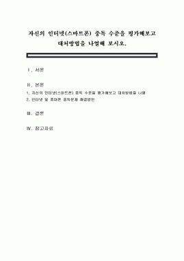 자신의 인터넷(스마트폰) 중독 수준을 평가해보고 대처방법을 나열해 보시오-1페이지