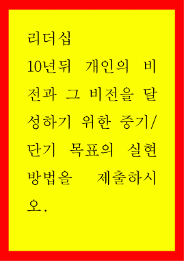 리더십) 10년뒤 개인의 비전과 그 비전을 달성하기 위한 중기단기 목표의 실현방법을 제출하시오-1페이지