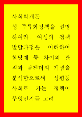 성 주류화정책) 여성의 정책 발달과정을 이해하여 할당제 등 차이의 관점과 탈젠더의 개념을 분석함으로써 성평등사회로 가는 정책이 무엇인지를 고려-1페이지