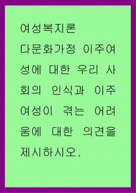 다문화가정 이주여성에 대한 우리 사회의 인식과 이주여성이 겪는 어려움에 대한 의견을 제시하시오-1페이지