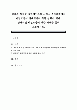 관계의 원칙중 클라이언트의 서비스 원조과정에서 비밀보장이 절대적이지 못할 상황이 있다 상대적인 비밀보장에 대한 사례를 들어 토론하시오
-1페이지