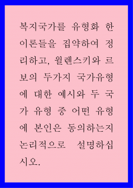 복지국가를 유형화 한 이론들을 집약하여 정리하고, 윌렌스키와 르보의 두가지 국가유형에 대한 예시와 두 국가 유형 중 어떤 유형에 본인은 동의하는지 논리적으로 설명하십시오-1페이지