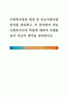 사회복지실천 현장 중 의료사회사업분야를 정리하고 이 분야에서 의료 사회복지사의 역할에 대하여 사례를 들어 자신의 생각을 정리하시오-1페이지