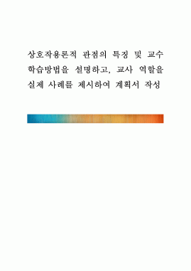 상호작용론적 관점의 특징 및 교수 학습방법을 설명하고 교사 역할을 실제 사례를 제시하여 계획서 작성-1페이지