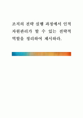 조직의 전략 실행 과정에서 인적자원관리가 할 수 있는 전략적 역할을 정리하여 제시하라-1페이지