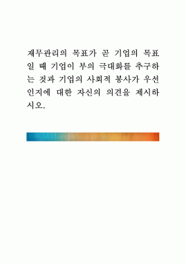 재무관리의 목표가 곧 기업의 목표일 때 기업이 부의 극대화를 추구하는 것과 기업의 사회적 봉사가 우선인지에 대한 자신의 의견을 제시하시오-1페이지