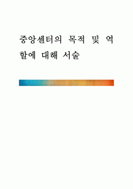 중앙센터의 목적및 역할에 대해 서술-1페이지