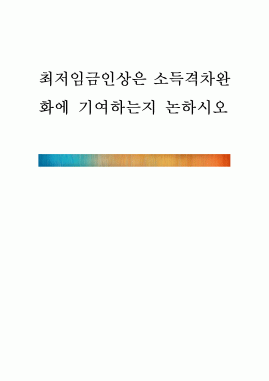 최저임금인상은 소득격차완화에 기여하는지 논하시오-1페이지