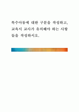 특수아동에 대한 구분을 작성하고 교육시 교사가 유의해야 하는 사항들을 작성하시오-1페이지