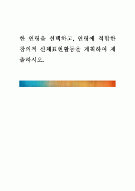 한 연령을 선택하고 연령에 적합한 창의적 신체표현활동을 계획하여 제출하시오-1페이지