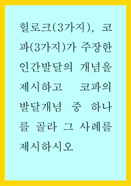 헐로크(3가지) 코파(3가지)가 주장한 인간발달의 개념을 제시하고 코파의 발달개념 중 하나를 골라 그 사례를 제시하시오-1페이지