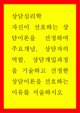 상담심리학 ) 자신이 선호하는 상담이론을 선정하여 주요개념 상담자의 역할 상담개입과정을 기술하고 선정한 상담이론을 선호하는 이유를 서술하시오-1페이지