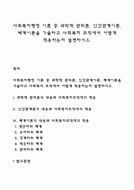 사회복지행정 이론 중 과학적 관리론 인간관계이론 체계이론을 기술하고 사회복지 조직에서 어떻게 적용하는지 설명하시오-1페이지