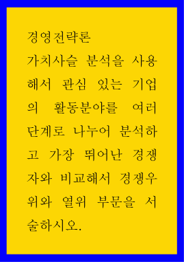 경영전략론 > 가치사슬 분석을 사용해서 관심 있는 기업의 활동분야를 여러 단계로 나누어 분석하고 가장 뛰어난 경쟁자와 비교해서 경쟁우위와 열위 부문을 서술하시오-1페이지