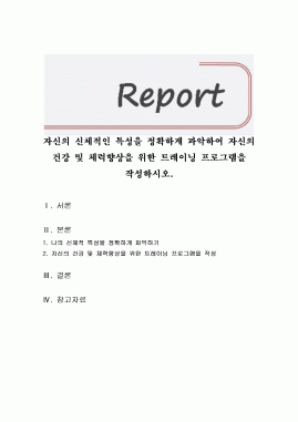 자신의 신체적인 특성을 정확하게 파악하여 자신의 건강 및 체력향상을 위한 트레이닝 프로그램을 작성하시오-1페이지