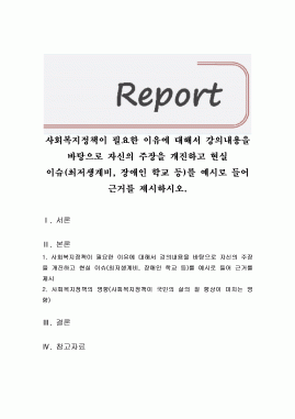 사회복지정책이 필요한 이유에 대해서 강의내용을 바탕으로 자신의 주장을 개진하고 현실 이슈(최저생계비 장애인 학교 등)를 예시로 들어 근거를 제시하시오-1페이지