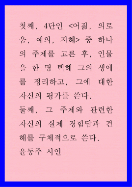 윤동주시인 글쓰기) 첫째 4단인 어짊 의로움 예의 지혜 중 하나의 주제를 고른 후 인물을 한 명 택해 그의 생애를 정리하고 그에 대한 자신의 평가를 쓴다-1페이지