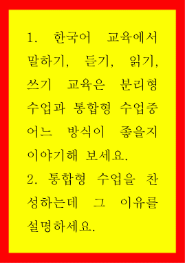 한국어 교육에서 말하기 듣기 읽기 쓰기 교육은 분리형 수업과 통합형 수업중 어느 방식이 좋을지 이야기해 보세요-1페이지