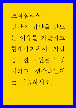 조직심리학 > 인간이 집단을 만드는 이유를 기술하고 현대사회에서 가장 중요한 요인은 무엇이라고 생각하는지를 기술하시오-1페이지