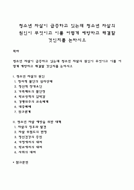 청소년 자살이 급증하고 있는데 청소년 자살의 원인이 무엇이고 이를 어떻게 예방하고 해결할 것인지를 논하시오-1페이지