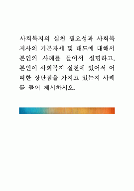 [ 사회복지의 실천 필요성과 사회복지사의 기본자세 및 태도에 대해서 본인의 사례를 들어서 설명하고 본인이 사회복지 실천에 있어서 어떠한 장단점을 가지고 있는지 사례를 들어 제시하시오-1페이지