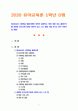 [2020 유아교육론1D] Bandura의 사회학습 발달이론에 대하여 설명하고 현장 방문 또는 홈페이지를 방문한 유아교육기관에 대하여 보고 느낀 점을 서술 하시오 [OO 어린이집 방문]-1페이지