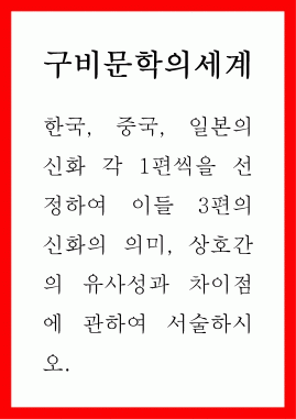 국어국문 = 구비문학의세계 = 한국 중국 일본의 신화 각 1편씩을 선정하여 이들 3편의 신화의 의미 상호간의 유사성과 차이점에 관하여 서술하시오-1페이지