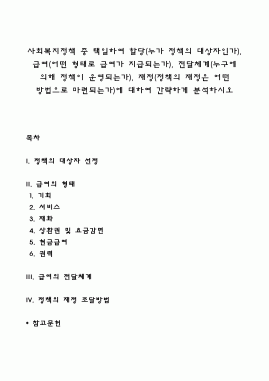 사회복지정책 중 택일하여 할당(누가 정책의 대상자인가) 급여(어떤 형태로 급여가 지급되는가) 전달체계(누구에 의해 정책이 운영되는가) 재정(정책의 재정은 어떤 방법으로 마련되는가)에 대하여 간략하게 분석하시오-1페이지